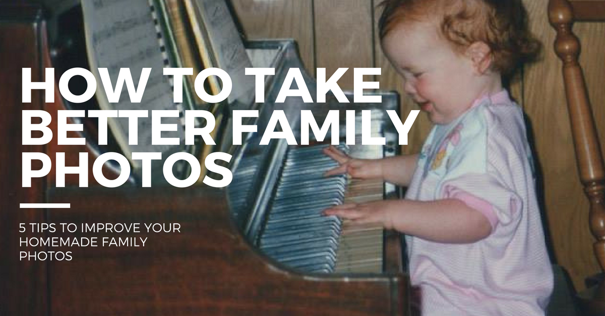 Better Family Photos: 5 Ways to Improve Your Homemade Snaps